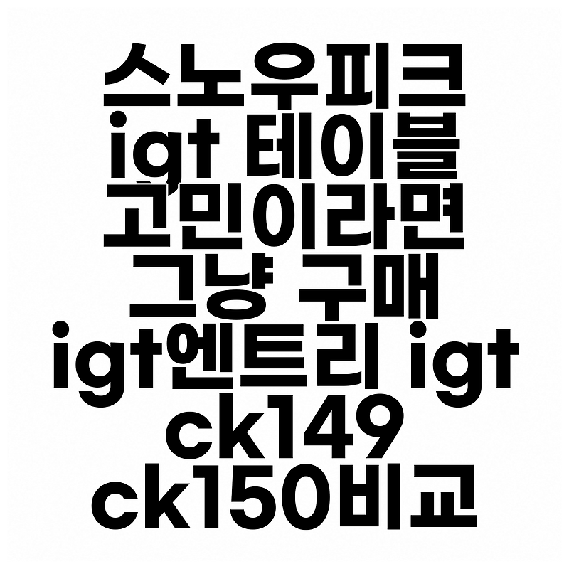 스노우피크 igt 테이블 고민이라면 그냥 구매 igt엔트리 igt ck149 ck150비교