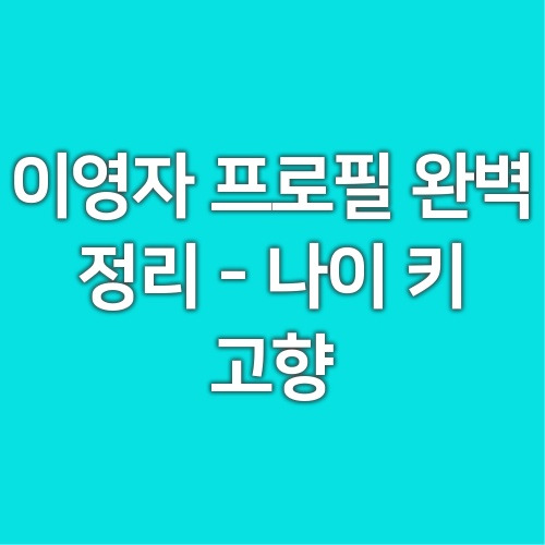 이영자 프로필 완벽 정리 - 나이, 키, 고향, 학력 및 본명 정보를 알아보자