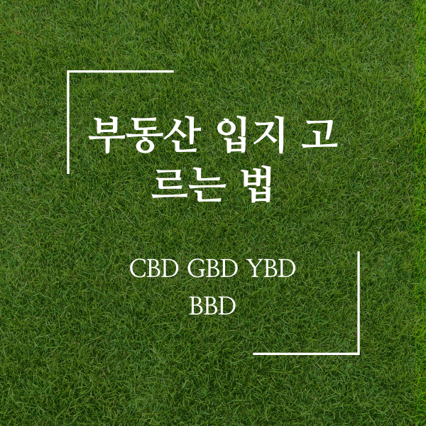 부동산 입지 고르는 법과 부동산 용어 CBD GBD YBD BBD