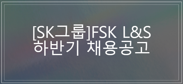 [SK그룹] FSK L&S(에프에스케이엘앤에스) 경력사원 채용(~ 08/10) :: 기업채용공고Alram