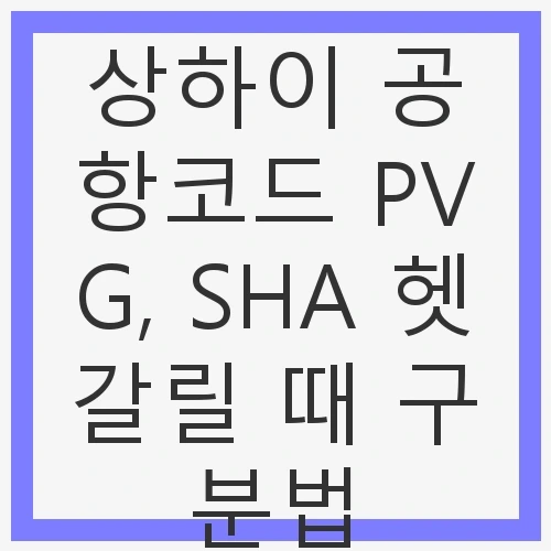 상하이 공항코드 PVG, SHA 헷갈릴 때 구분법 - 쉽고 간단한 팁