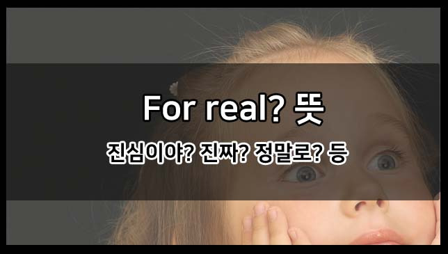 For real? 뜻 : 진심? 실화야? 진짜로?