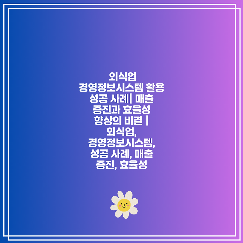 외식업 경영정보시스템 활용 성공 사례 매출 증진과 효율성 향상의 비결 외식업 경영정보시스템 성공 사례 매출 증진 효율성