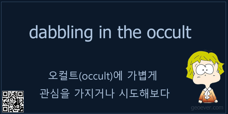 영어 표현 : dabbling in the occult - 오컬트(occult)에 가볍게 관심을 가지거나 시도해보다