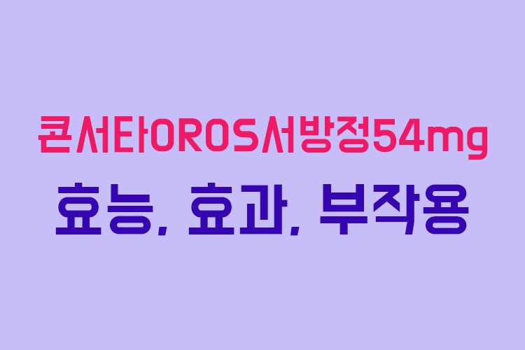 콘서타OROS서방정54mg 효능, 효과, 투여방법, 부작용 체크하기