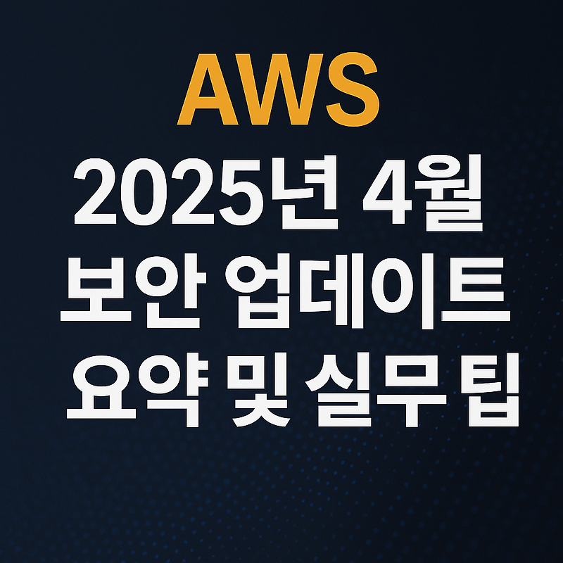 AWS 2025년 4월 보안 업데이트 요약 및 실무 팁