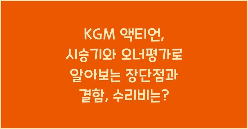 KGM 액티언, 시승기와 오너평가로 알아보는 장단점과 결함, 수리비는?