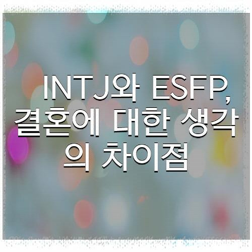 INTJ와 ESFP, 결혼에 대한 생각의 차이점