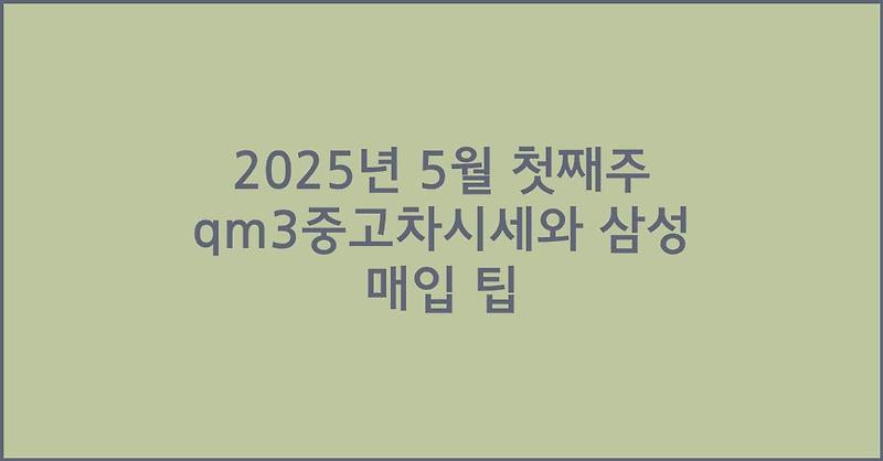 2025년 5월 첫째주 qm3중고차시세와 삼성 매입 팁