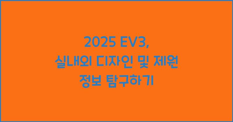 2025 EV3, 실내외 디자인 및 제원 정보 탐구하기