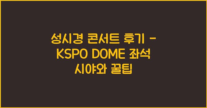 성시경 콘서트 후기 - KSPO DOME 좌석 시야와 꿀팁
