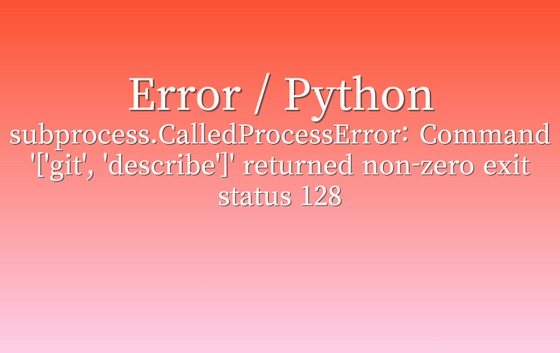 subprocess.CalledProcessError: Command '['git', 'describe']' returned non-zero exit status 128