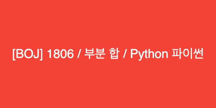 [BOJ] 1806 / 부분 합 / Python 파이썬