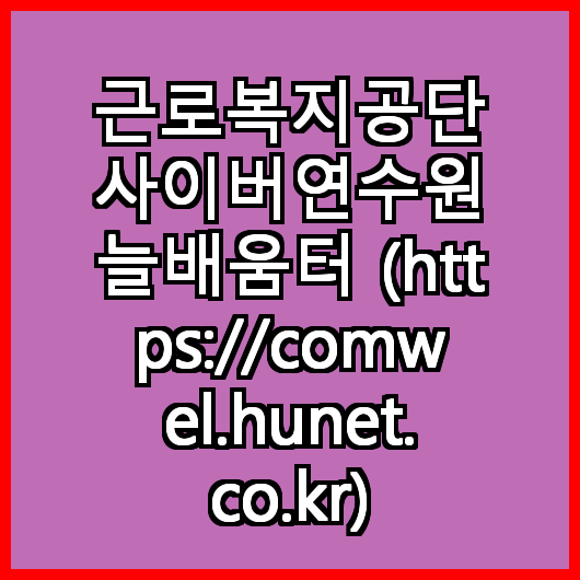 근로복지공단 사이버연수원 늘배움터 (https://comwel.hunet.co.kr)