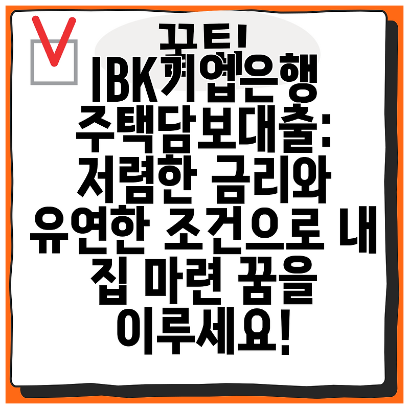 IBK기업은행 주택담보대출: 저렴한 금리와 유연한 조건으로 내 집 마련 꿈을 이루세요!