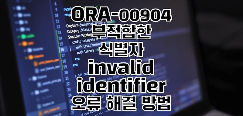 Ora 00904 부적합한 식별자 Invalid Identifier 오류 해결 방법 