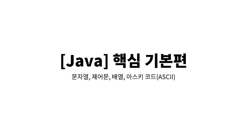 [Java] 핵심 기본편 - 문자열, 제어문, 배열, 아스키 코드(ASCII)