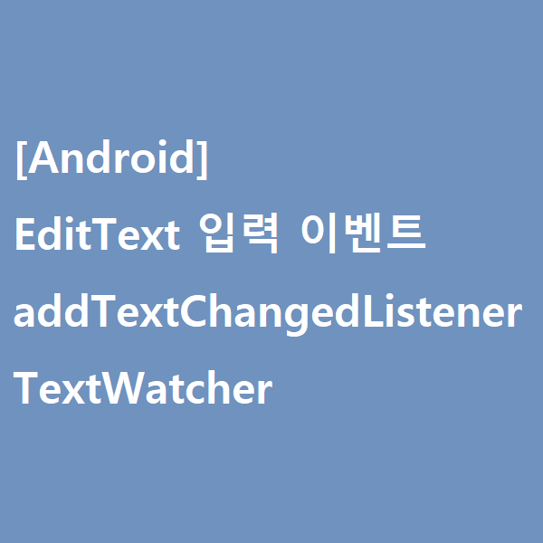 [Android] EditText 입력 이벤트 addTextChangedListener, TextWatcher