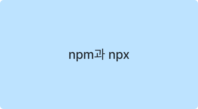 npm와 npx, 언제 쓰는거야?