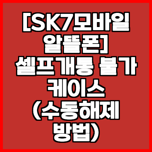 [SK7모바일 알뜰폰] 셀프개통 불가 케이스 (수동해제 방법)