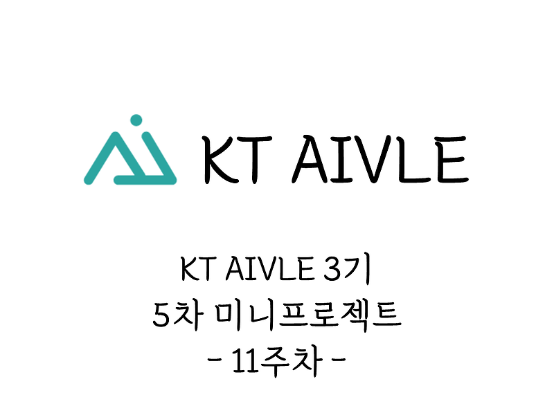 [AI] KT AIVLE(KT 에이블스쿨) 3기 AI 개발자 트랙 5차 미니프로젝트 -11주차- — 기억보단 기록하는 Devlog
