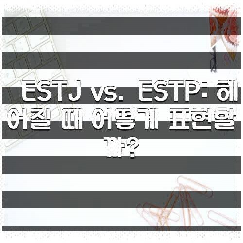 ESTJ vs. ESTP: 헤어질 때 어떻게 표현할까?