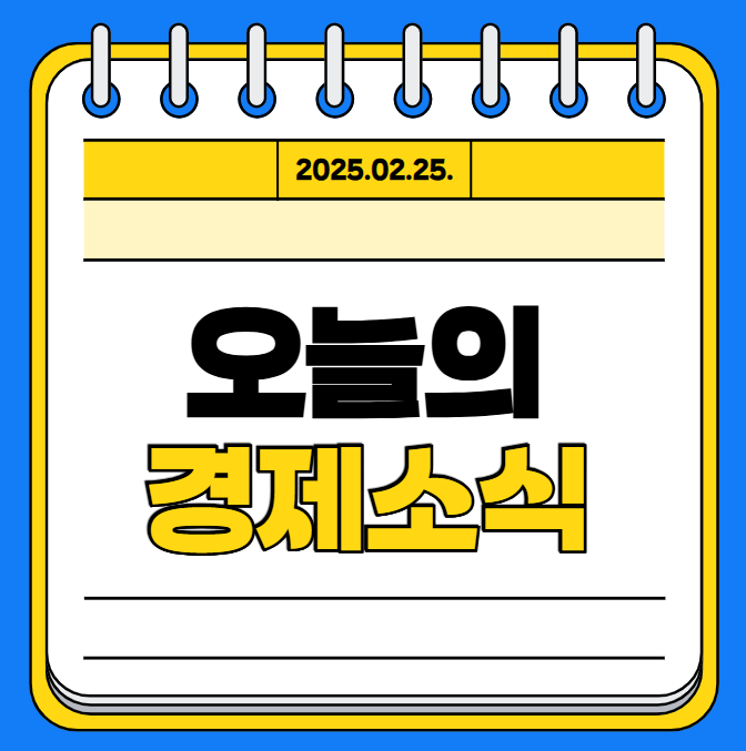 🔥 2025년 2월 25일 경제 브리핑! 🔥