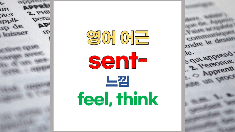 영단어 어근 sent, sens 주요 영어단어 - 어원은 (라틴어; sentire, sensus)