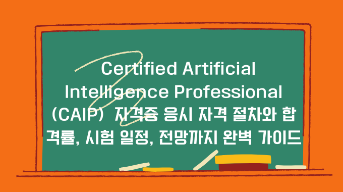 국제 민간자격증 Certified Artificial Intelligence Professional (CAIP) 자격증 응시 자격 절차와 합격률, 시험 일정, 전망까지 완벽 가이드