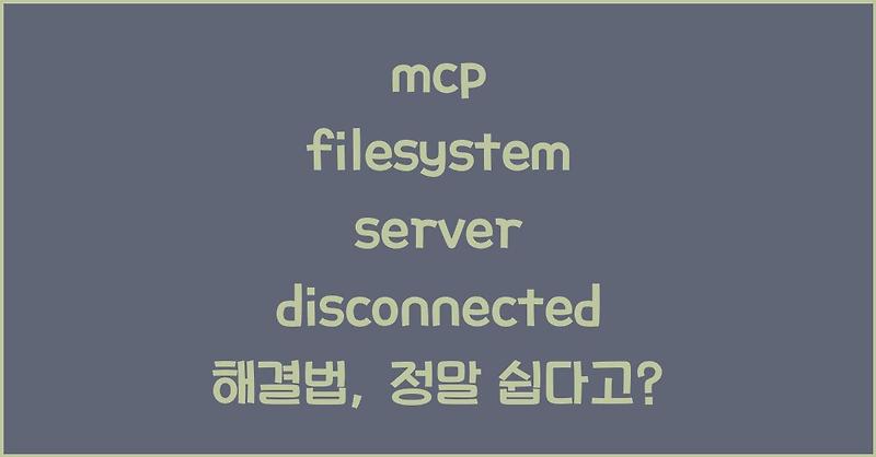 mcp filesystem server disconnected 해결법, 정말 쉽다고?