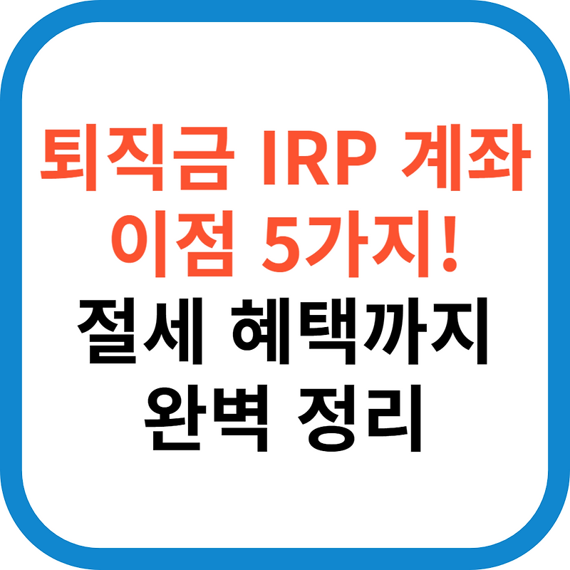 퇴직금 IRP 계좌 이점 5가지! 절세 혜택까지 완벽 정리