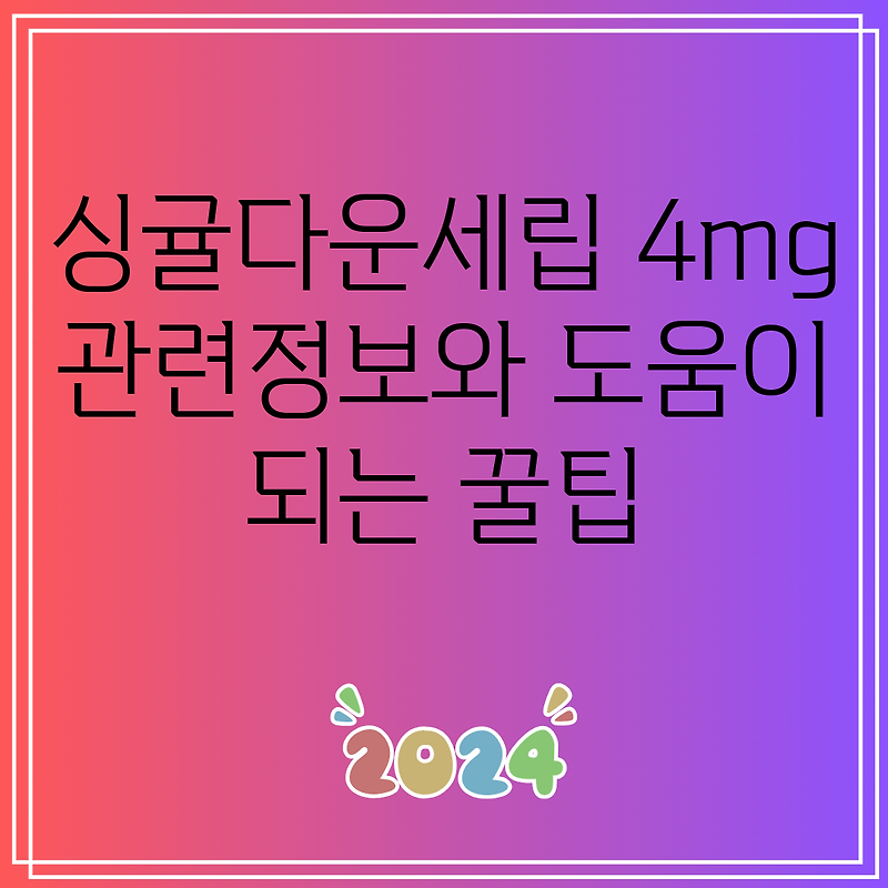 싱귤다운세립 4mg 관련정보와 도움이 되는 꿀팁
