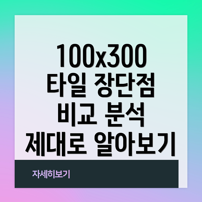 100x300 타일 늦었지만 제대로 알아보기 장단점 비교 선택 가이드