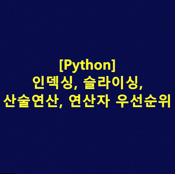 [Python] 인덱싱, 슬라이싱, 산술연산, 연산자 우선순위