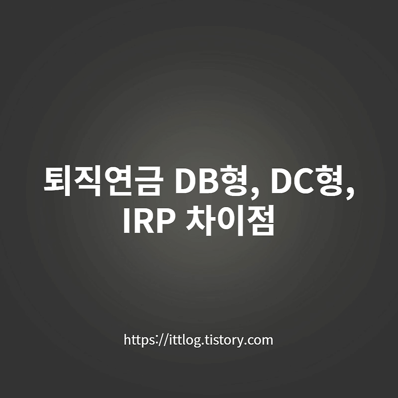 퇴직연금 DB형, DC형, IRP 차이점
