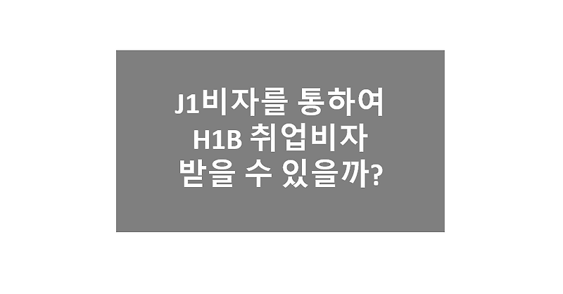 미국취업_J1 비자를 통하여 H1B 취업비자 받을 수 있을까?