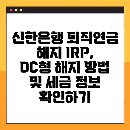 신한은행 퇴직연금 해지 IRP, DC형 해지 방법 및 세금 정보 확인하기