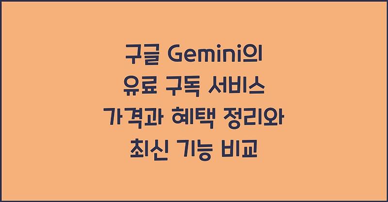 구글 Gemini의 유료 구독 서비스 가격과 혜택 정리와 최신 기능 비교