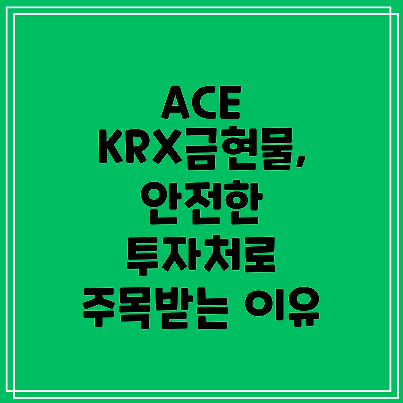 ACE KRX금현물, 안전한 투자처로 떠오르는 이유와 전망