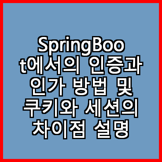 SpringBoot에서의 인증과 인가 방법 및 쿠키와 세션의 차이점 설명
