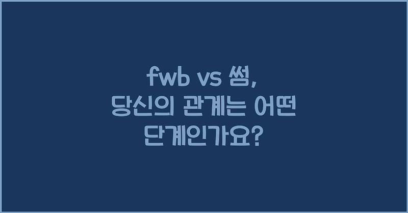 fwb vs 썸, 당신의 관계는 어떤 단계인가요?