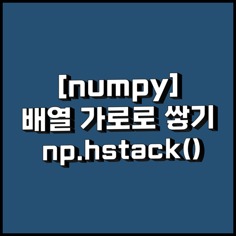 [NumPy] 배열 수평으로 쌓기: np.hstack() 사용 및 설명