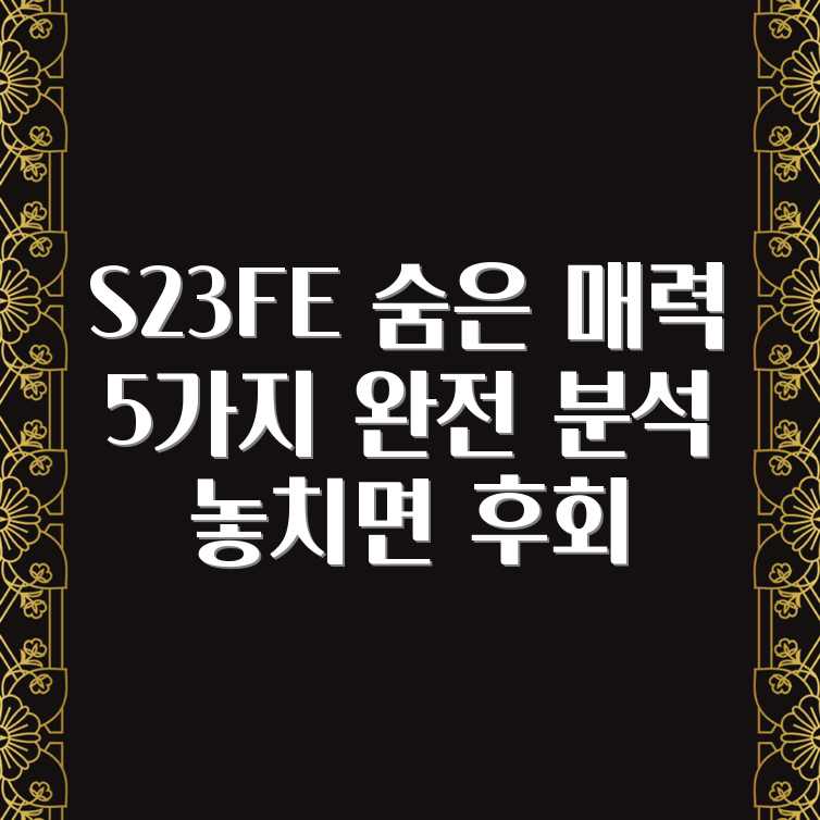 S23FE: 5가지 숨겨진 매력