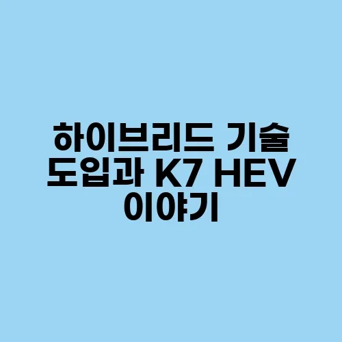 하이브리드 기술 도입과 K7 HEV 이야기