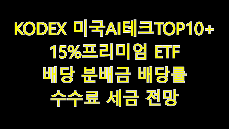 KODEX 미국AI테크TOP10+15%프리미엄 ETF 배당 분배금 배당률 수수료 세금 주가 전망 분석 정리