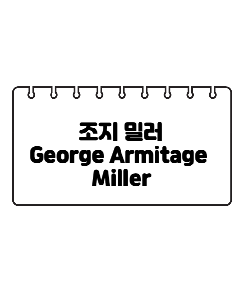 조지 밀러 (George Armitage Miller)의 일대기와 주요 업적 및 이론에 관하여
