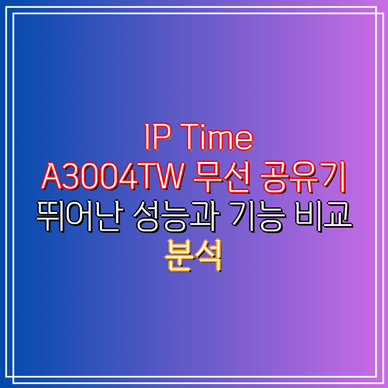 IP Time A3004TW 무선 공유기 뛰어난 성능과 기능 비교 분석