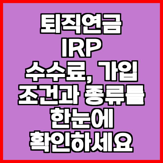 퇴직연금 IRP 수수료, 가입 조건과 종류를 한눈에 확인하세요