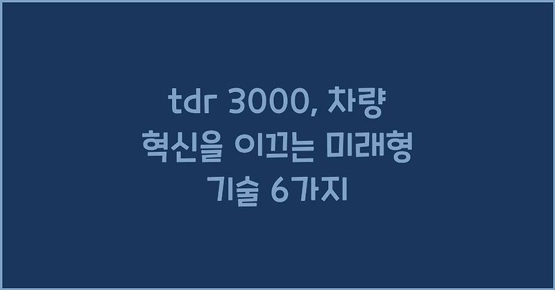 tdr 3000, 차량 혁신을 이끄는 미래형 기술 6가지