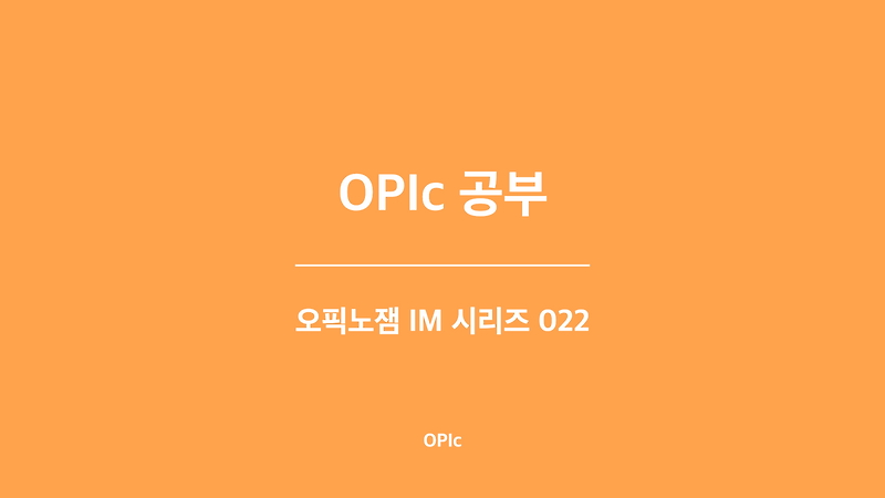 [OPIc] 오픽 노잼 IM 시리즈 022 정리